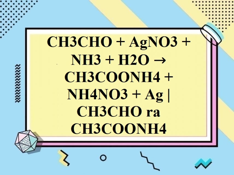 CH3CHO + AgNO3 + NH3 + H2O → CH3COONH4 + NH4NO3 + Ag